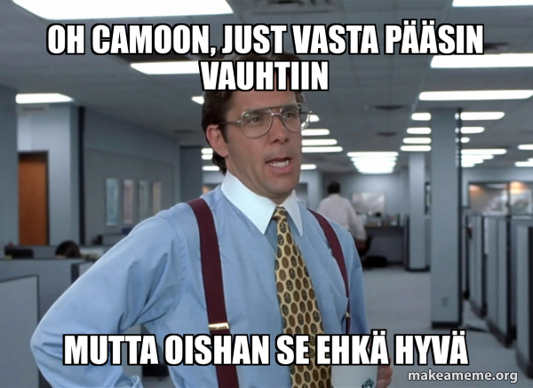 Oh camoon, just vasta pääsin vauhtiin Mutta oishan se ehkä hyvä - That ...