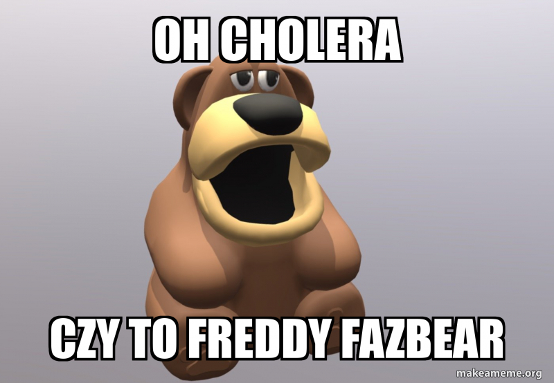 Oh cholera Czy to freddy fazbear Meme Generator