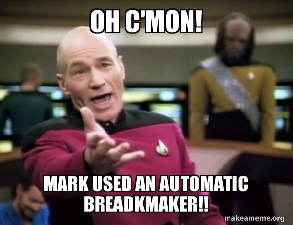 Oh c'mon! Mark used an automatic breadkmaker!! - Annoyed Picard Meme ...