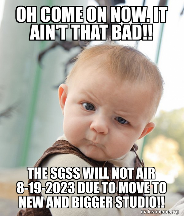 oh come on now. it ain't that bad!! the sgss will not air 8-19-2023 due ...