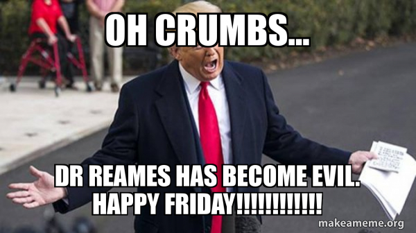 Oh crumbs... dr reames has become evil. Happy Friday ...