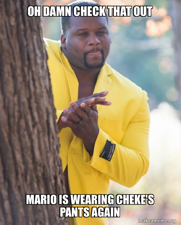 Oh damn check that out Mario is wearing cheke's pants again - Anthony ...