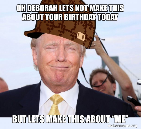 OH DEBORAH LETS NOT MAKE THIS ABOUT YOUR BIRTHDAY TODAY BUT LETS MAKE ...