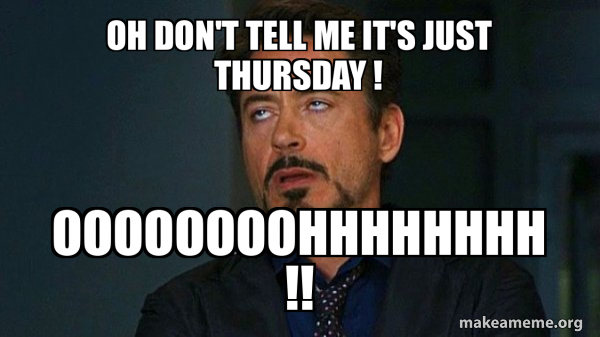 Oh don't tell me it's just Thursday ! OOOOOOOOHHHHHHHH !! - Tony Stark ...