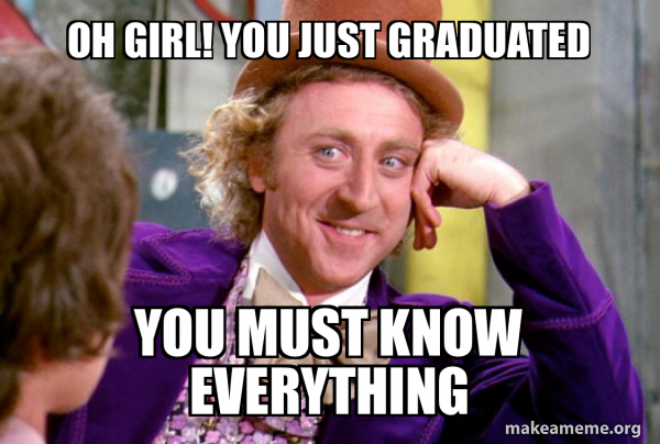 Oh Girl! You Just Graduated You Must Know everything - Condescending ...