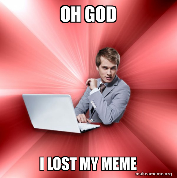 oh god i lost my meme - Overly Suave IT Guy Meme Generator