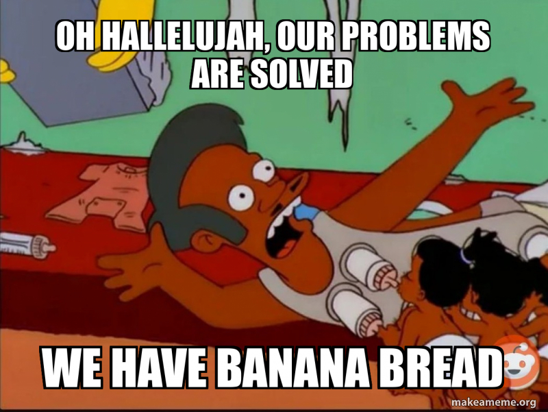 Oh Hallelujah, our problems are solved We have banana bread Meme Generator