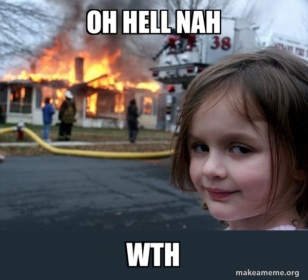oh hell nah wth - Disaster Girl Meme Generator