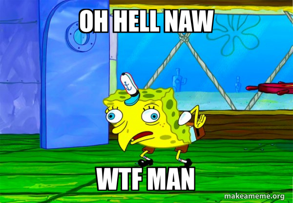Oh hell naw wtf man - Mocking SpongeBob Meme Generator