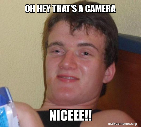 Oh hey that’s a camera Niceee!! - [10] guy Meme Generator