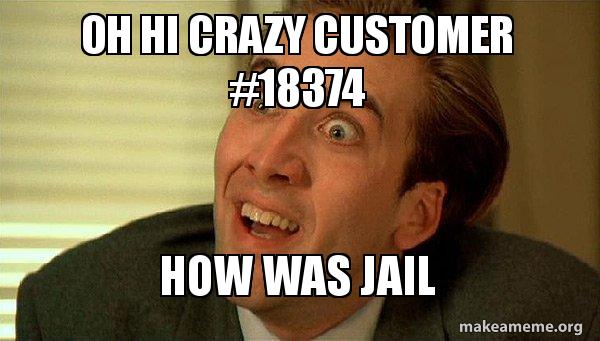 oh hi crazy customer #18374 how was jail - Sarcastic Nicholas Cage Meme ...