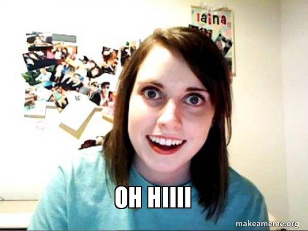 OH HIIII - Overly Attached GirlFriend Meme Generator