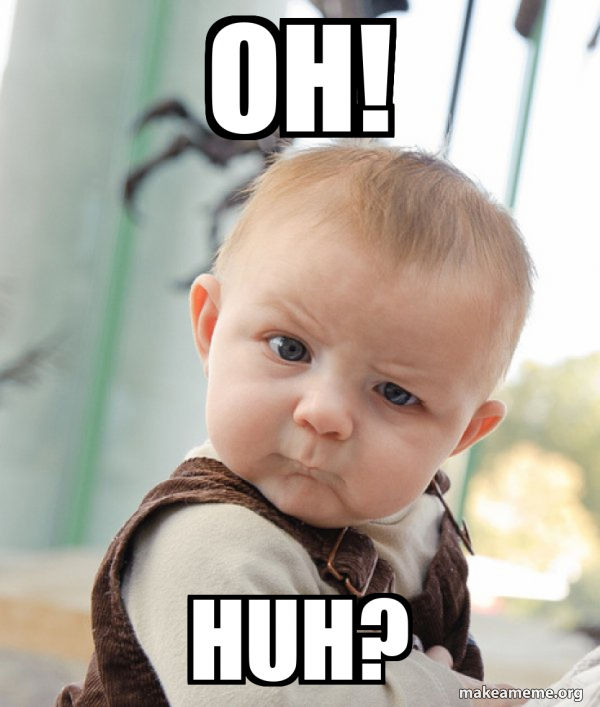 oh! huh? - Skeptical Baby Meme Generator