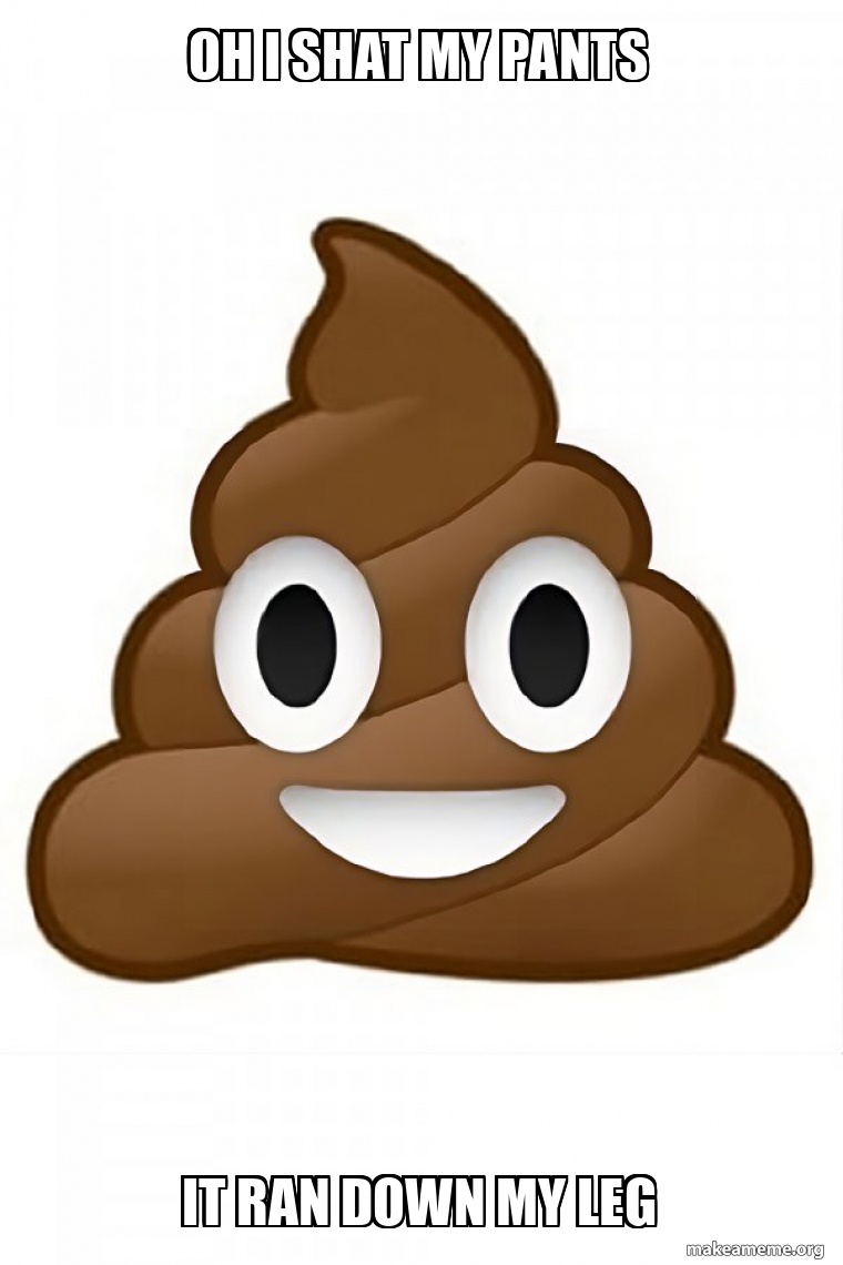 oh i shat my pants it ran down my leg - Poop Emoji (Poo Emoji) Meme ...