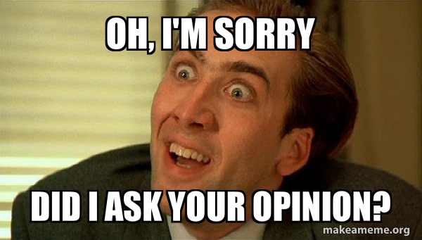 Oh, I'm sorry did I ask your opinion? - Sarcastic Nicholas Cage Meme ...
