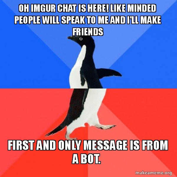 Oh Imgur Chat is here! Like minded people will speak to me and I'll ...