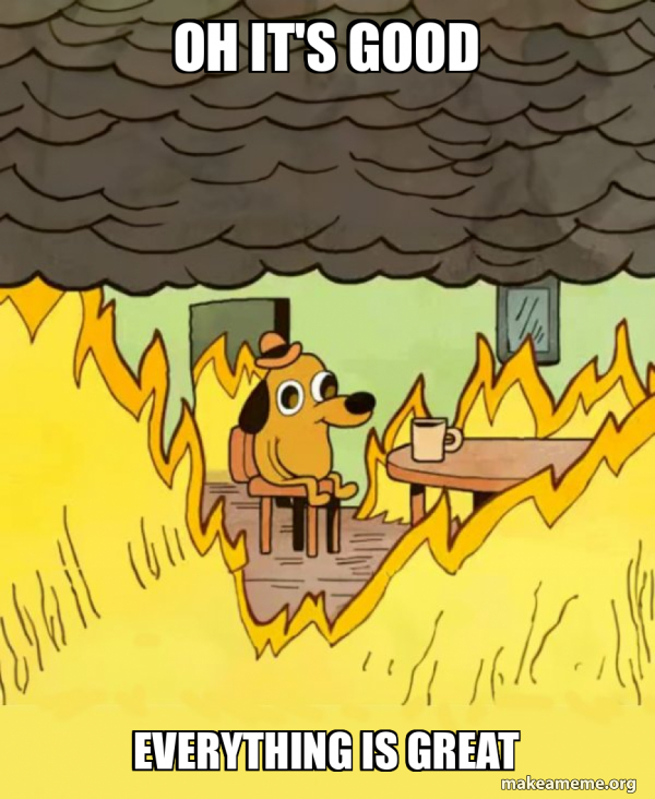 Oh it's good Everything is great - This Is Fine Meme Generator