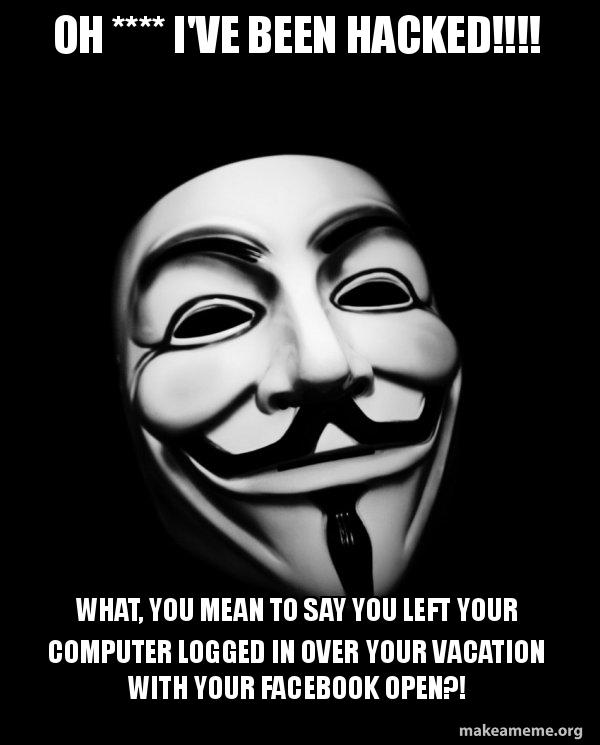 OH **** I'VE BEEN HACKED!!!! What, you mean to say you left your ...