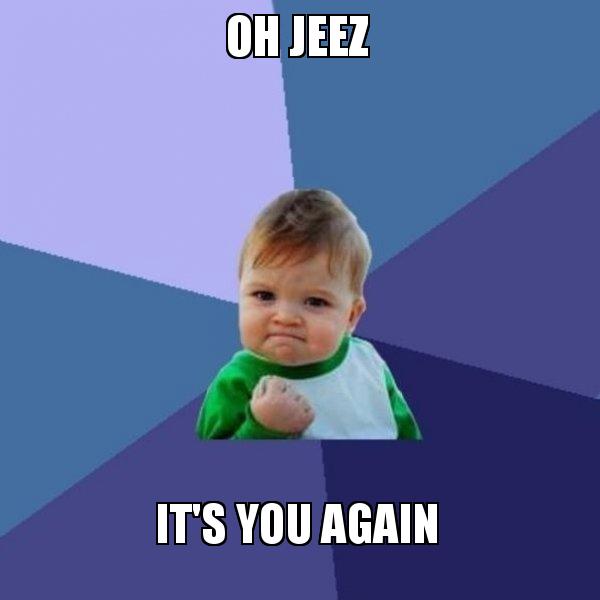 Oh jeez It's you again - Success Kid Meme Generator