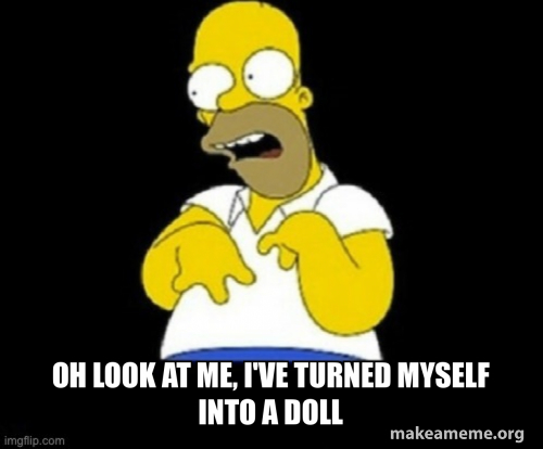 Oh look at me, I've turned myself into a doll Meme Generator
