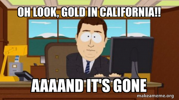 Oh look, gold in California!! aaaand it's gone - aaaand its gone Meme ...