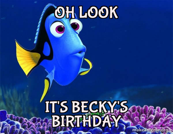 Oh look It's Becky's Birthday - Dory from Nemo (5 second memory) Meme ...