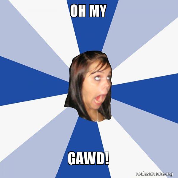 OH MY GAWD! - Annoying Facebook Girl Meme Generator