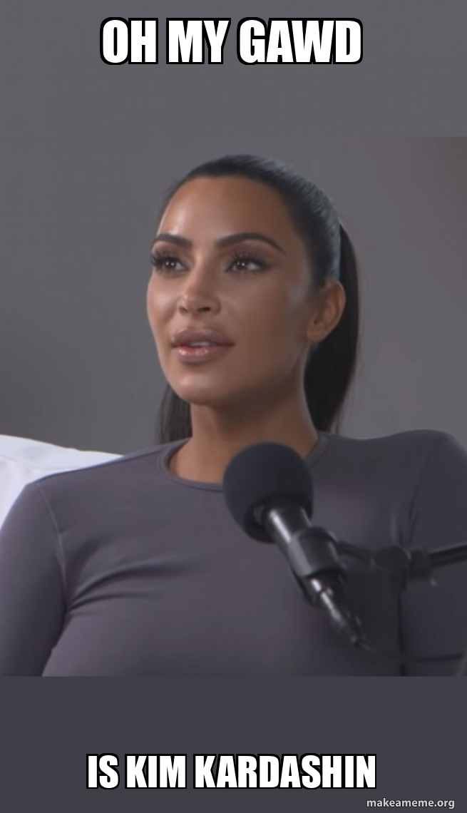 Oh my gawd Is kim kardashin - Kim Kardashian Meme Generator