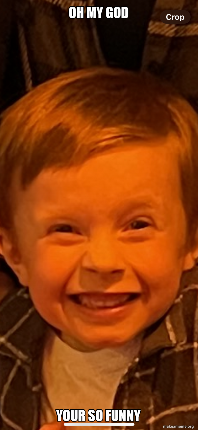 OH MY GOD Your so funny Meme Generator