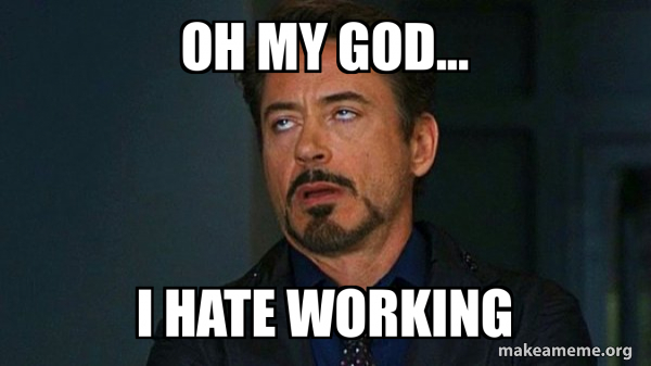 oh my god... I hate working - Tony Stark Eye Roll Meme Generator
