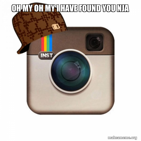 OH MY OH MY I HAVE FOUND YOU NJA - Scumbag Instagram Meme Generator