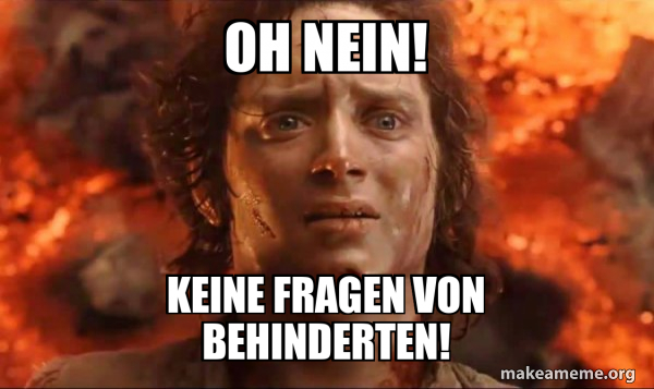 Oh nein! Keine Fragen von Behinderten! - Frodo it's over it's done Meme ...
