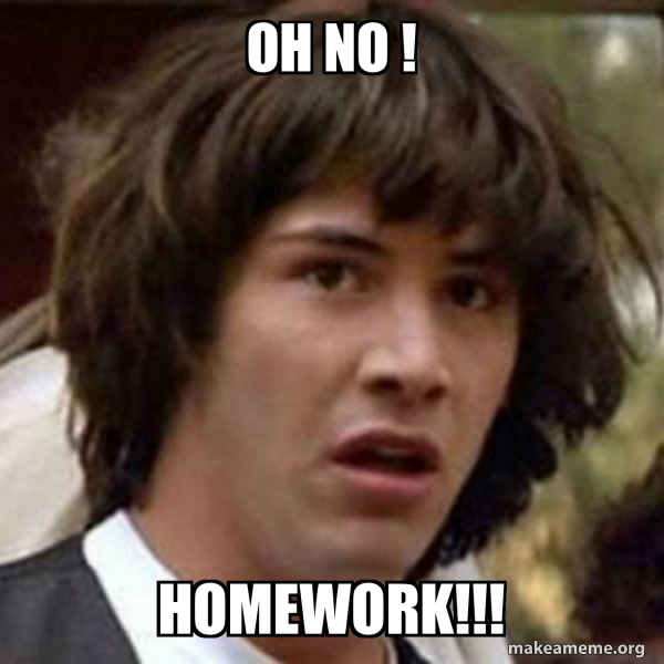 Oh no ! Homework!!! - Conspiracy Keanu Meme Generator