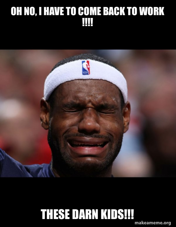 oh no, I have to come back to work !!!! these darn kids!!! - Lebron ...