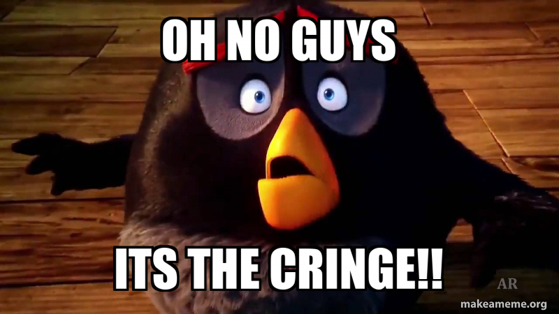 OH NO GUYS ITS THE CRINGE!! Meme Generator