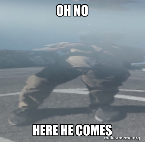 Oh no here he comes - ! Meme Generator
