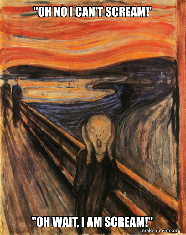 "Oh no i can't scream!' "Oh wait, I am scream!" Meme Generator