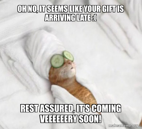 oh no, it seems like your gift is arriving late :( rest assured, it's ...