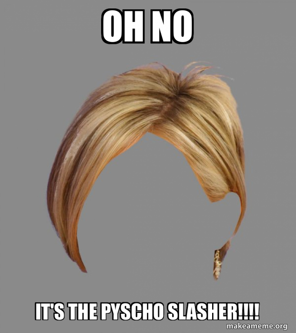 Oh no It's the pyscho slasher!!!! - The Karen Hair Meme Generator