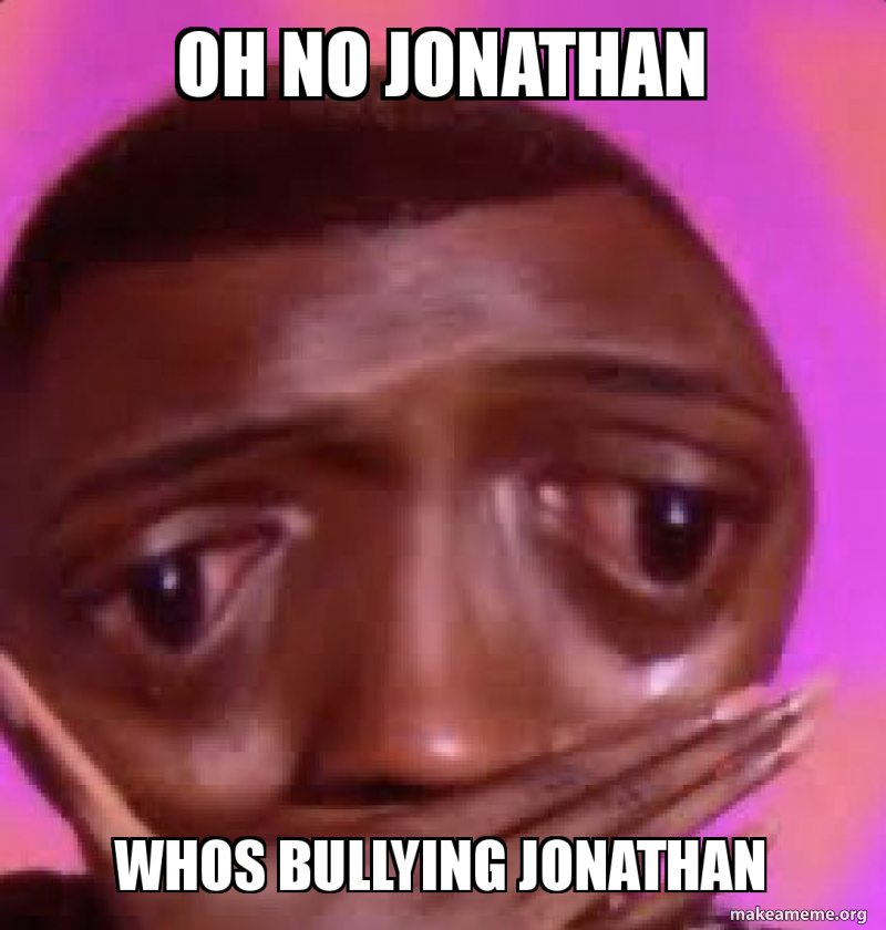 Oh no jonathan Whos bullying Jonathan Meme Generator