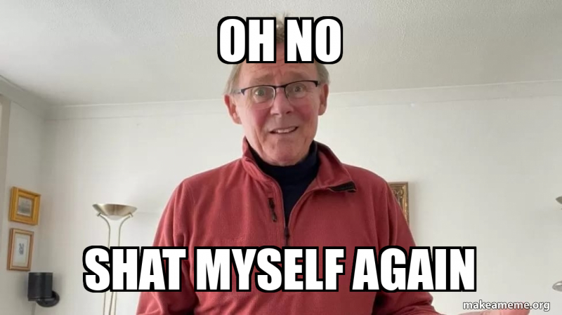 Oh no Shat myself again Meme Generator