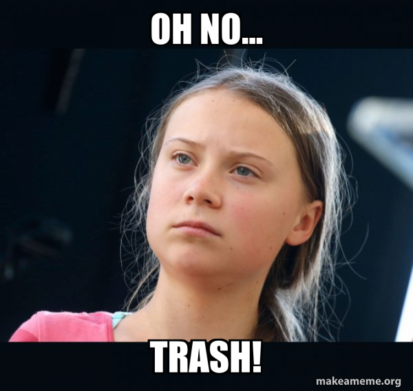 OH NO... TRASH! - Greta Thunberg Meme Generator