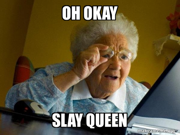 OH OKAY SLAY QUEEN - Internet Grandma Meme Generator