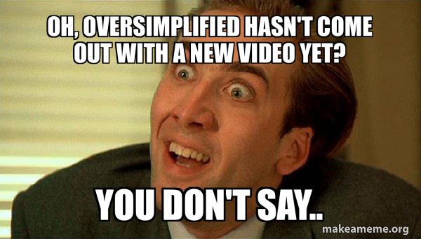 Oh, Oversimplified hasn't come out with a new video yet? You don't say ...