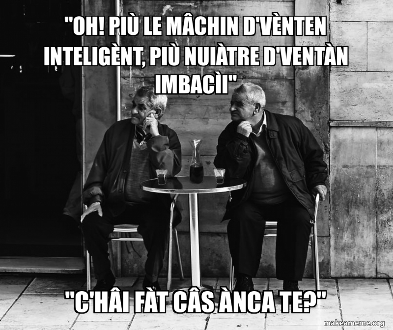 "oh! più le mâchin d'vènten inteligènt, più nuiàtre d'ventàn imbacìi ...