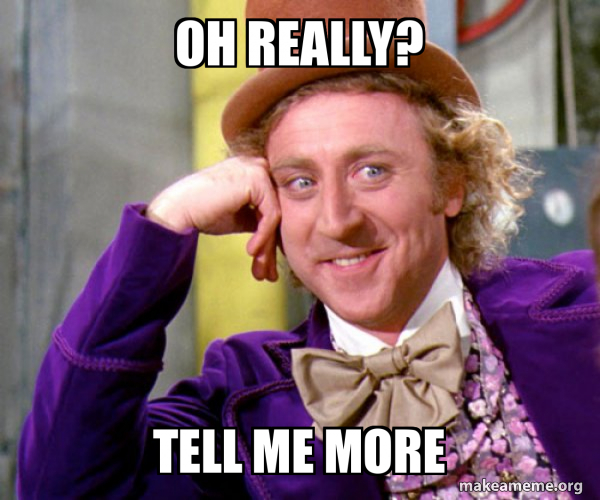 Oh really? Tell me more - Willy Wonka Sarcasm Meme Meme Generator