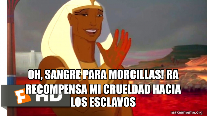 Oh, sangre para morcillas! Ra recompensa mi crueldad hacia los esclavos ...
