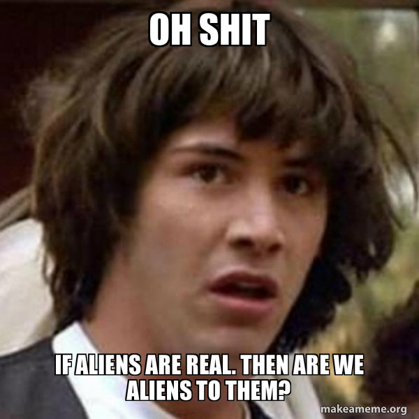 Oh shit If aliens are real. Then are we aliens to them? - Conspiracy ...