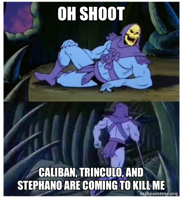 Oh shoot Caliban, Trinculo, and Stephano are coming to kill me ...