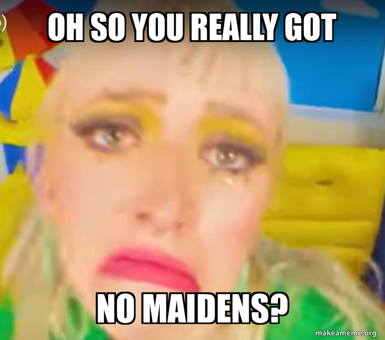 OH SO YOU REALLY GOT NO MAIDENS? Meme Generator